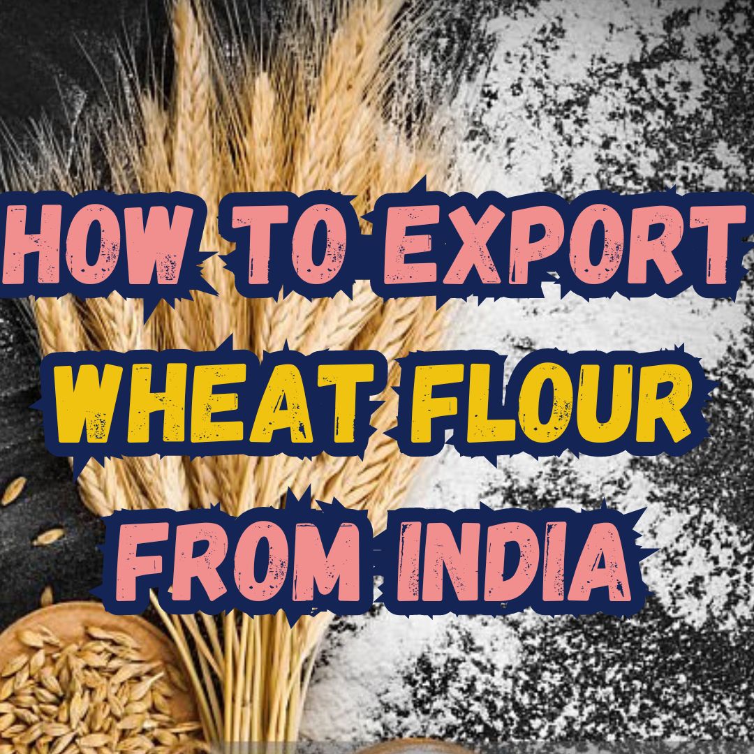 How to Export Wheat Flour From India – Connecting India Exim Solution